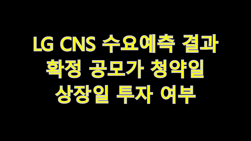 LG CNS 수요예측 결과 확정 공모가 청약일 상장일 투자 여부 정리