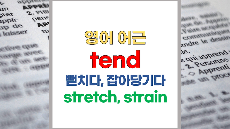 영어 어근 tend-, tent- 주요 영어단어 - 어원은 (라틴어; tendere, tensus, tentus)