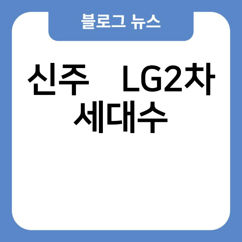 신주럐LG2차 세대수 학군 평형 입지 시세