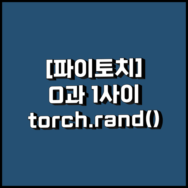 [PyTorch] 랜덤하게 0과 1 사이에서 놀아보자: torch.rand() 사용법