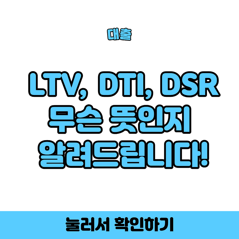 LTV, DTI, DSR 무슨 뜻인지 알려드립니다!