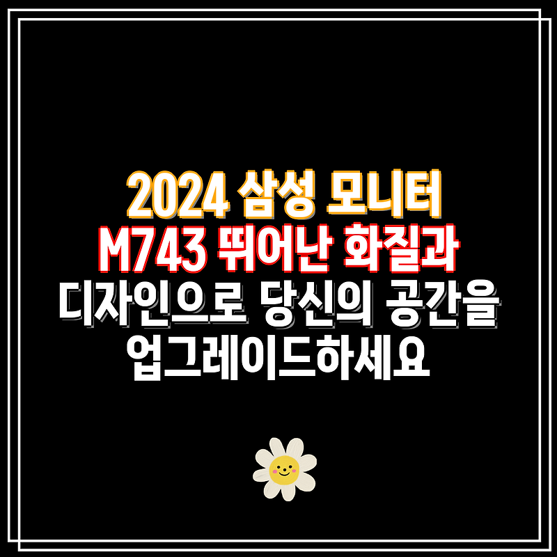 2024 삼성 모니터 M743 뛰어난 화질과 디자인으로 당신의 공간을 업그레이드하세요