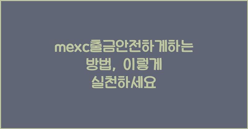 mexc출금안전하게하는방법, 이렇게 실천하세요