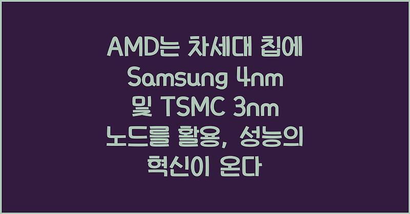AMD는 차세대 칩에 Samsung 4nm 및 TSMC 3nm 노드를 활용, 성능의 혁신이 온다