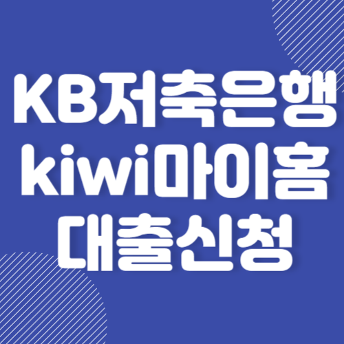 KB저축은행 kiwi 마이홈 대출 신청방법 및 금리,대상,상환 총정리