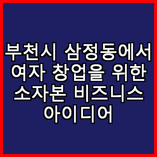 부천시 삼정동에서 여자 창업을 위한 소자본 비즈니스 아이디어