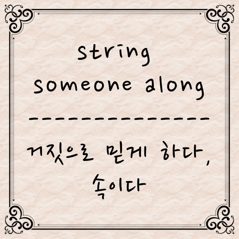 string someone along - 거짓으로 믿게 하다, 속이다