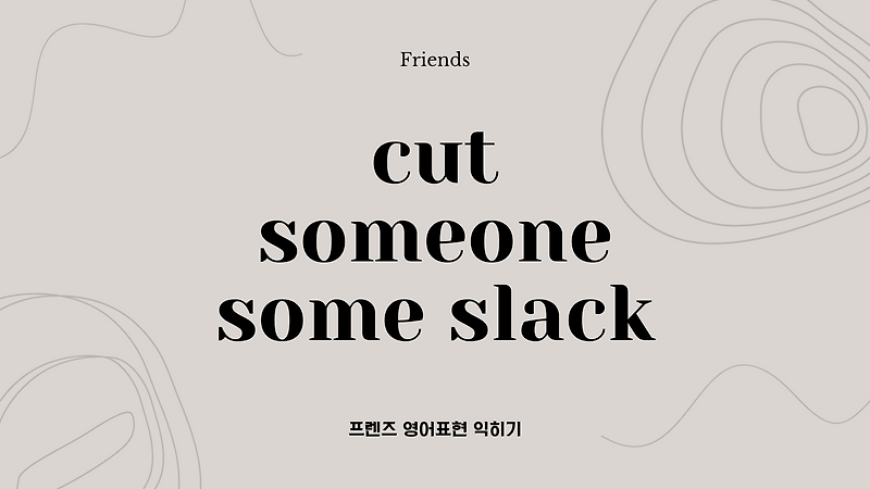 프렌즈 영어표현 익히기 cut someone some slack