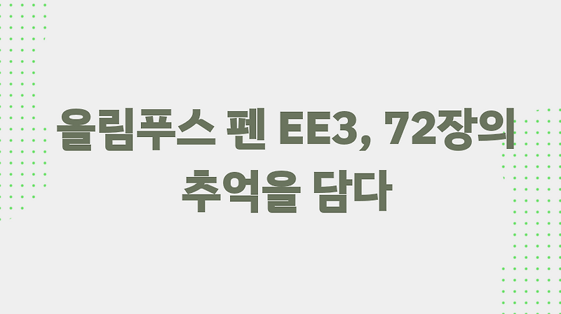 올림푸스 펜 EE3, 72장의 추억을 담다