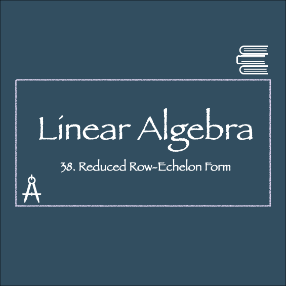 [Linear Algebra] 38. Reduced Row-Echelon Form