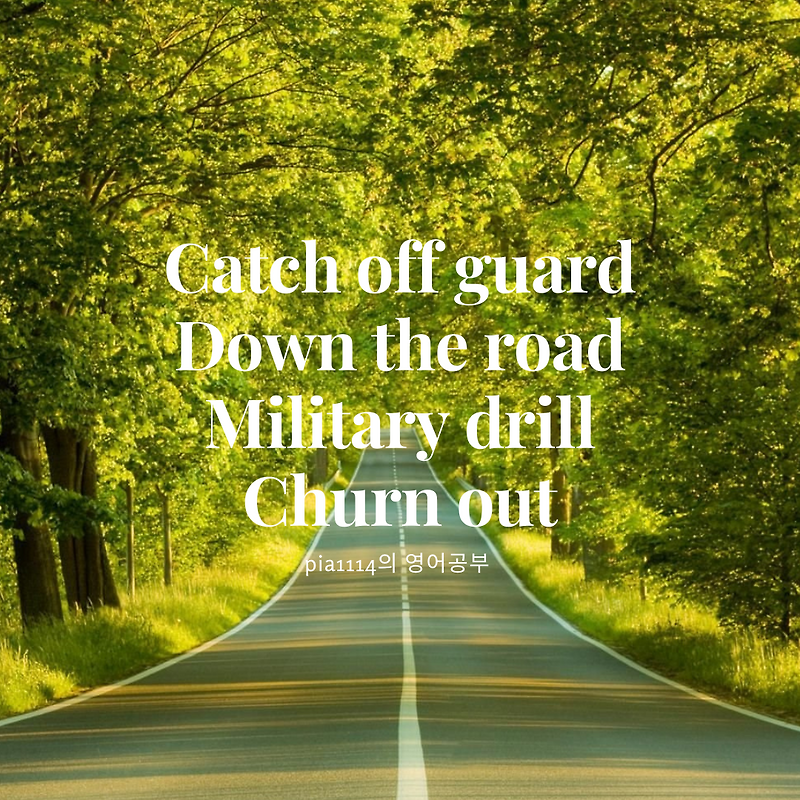 catch off guard, down the road, military drill, churn out