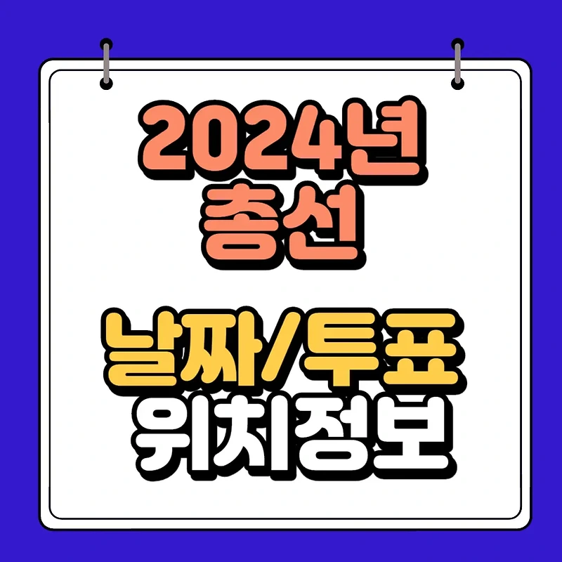 2024년 총선 날짜 사전투표 투표장소 알아보기 22대 국회의원선거