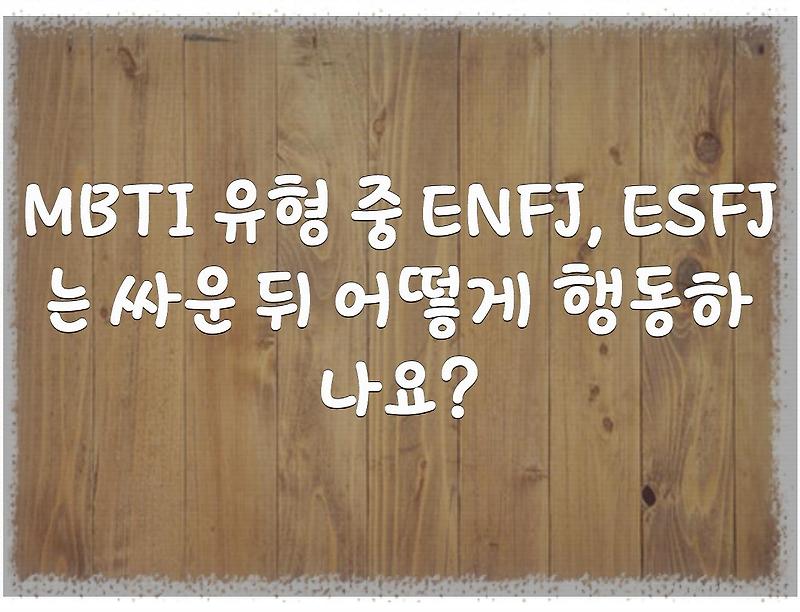 MBTI 유형 중 ENFJ, ESFJ는 싸운 뒤 어떻게 행동하나요?