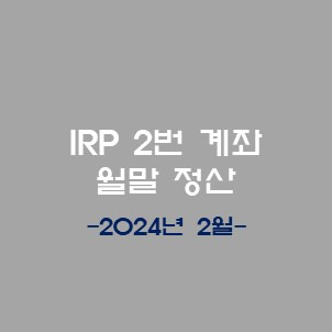 IRP 개인형퇴직연금 투자 2024년 2월 정산