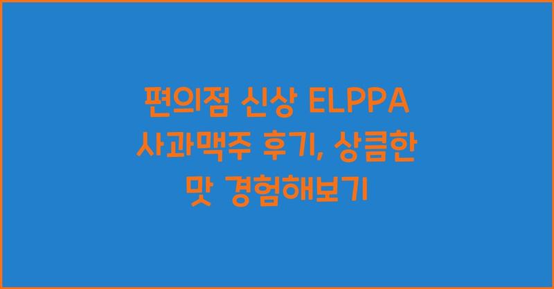 편의점 신상 ELPPA 사과맥주 후기, 상큼한 맛 경험해보기