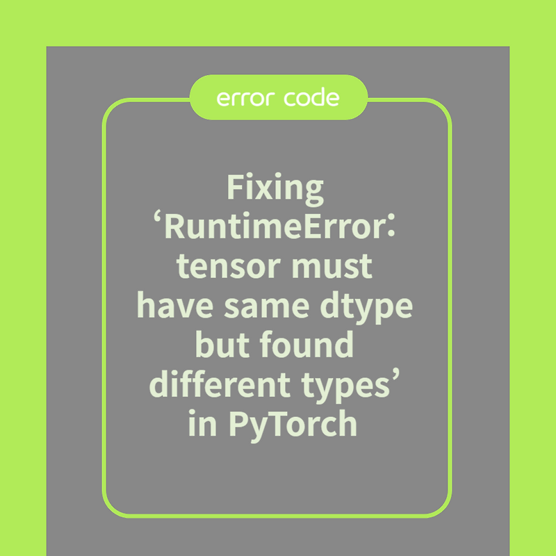 Fixing ‘RuntimeError: tensor must have same dtype but found different types’ in PyTorch