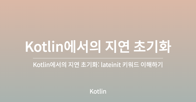 [Kotlin] Kotlin에서의 지연 초기화: lateinit 키워드 이해하기