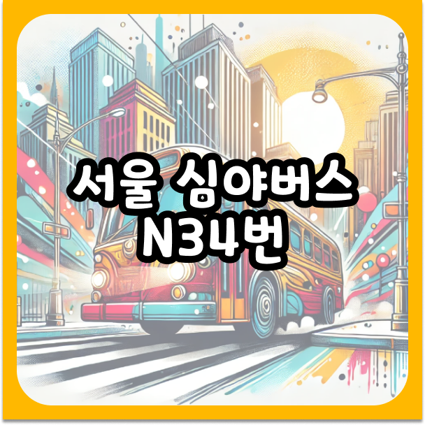 서울 심야버스 N34번 노선 안내 완벽한 심야 대중교통 운행정보 요금정보 첫차막차