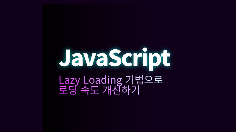 [JavaScript] Lazy Loading기법으로 로딩 속도 개선하기