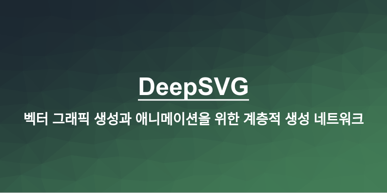 DeepSVG : 벡터 그래픽 생성과 애니메이션을 위한 계층적 생성 네트워크