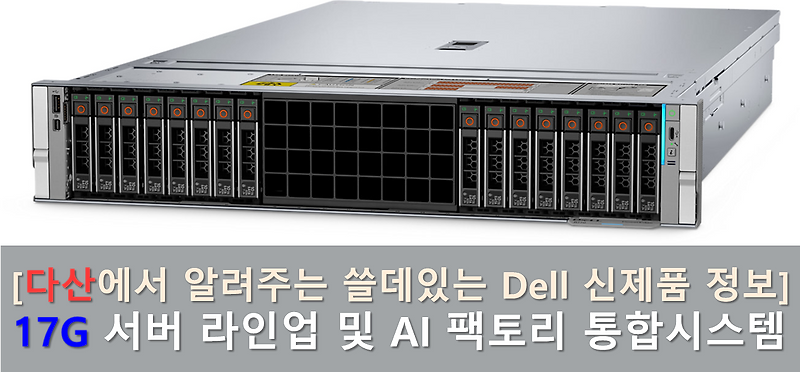 [다산에서 알려주는 쓸데있는 Dell 신제품 정보] Dell 17G 서버 라인업 및 AI 팩토리 통합시스템