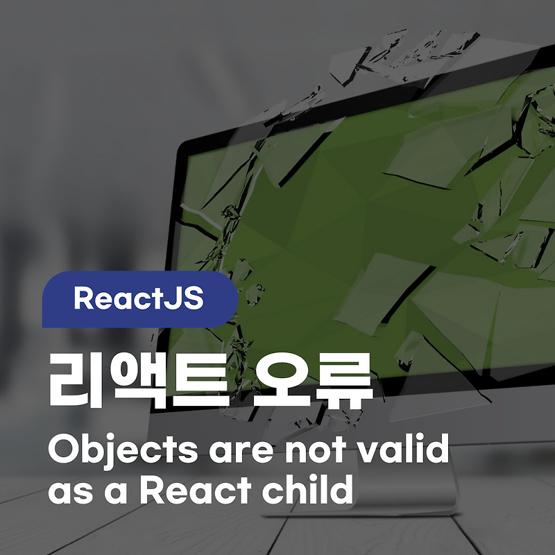[ReactJS] 리액트 오류, Objects are not valid as a React child