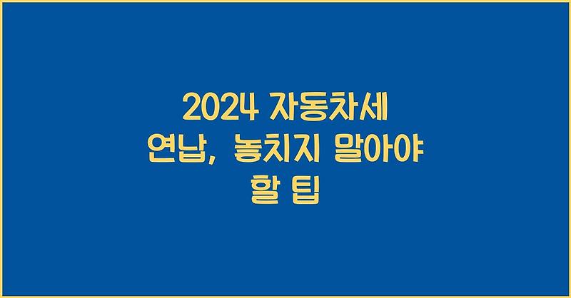 2024 자동차세 연납, 놓치지 말아야 할 팁