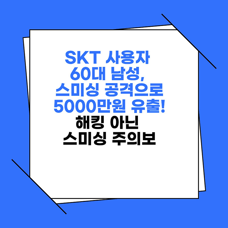 60대 SKT 사용자, 스미싱 공격으로 5000만원 유출 사건 정리