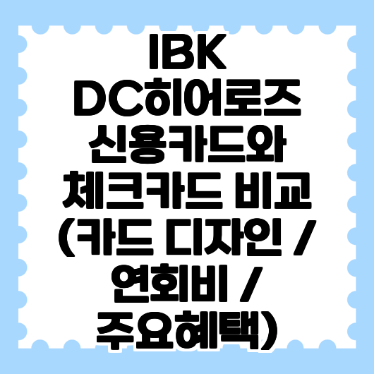 IBK DC히어로즈 신용카드와 체크카드 비교 (카드 디자인 / 연회비 / 주요혜택)