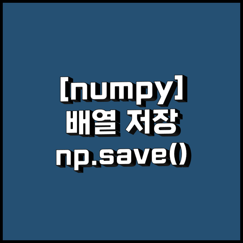 [NumPy] 배열을 파일로 저장하기: np.save() 사용 및 설명