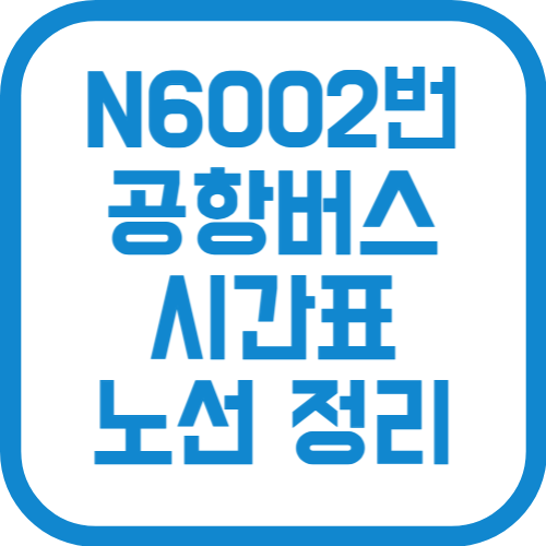 N6002번 인천공항 리무진 버스 시간표 노선 요금 (강남고속버스터미널 서울역 흑석동 신용산역)