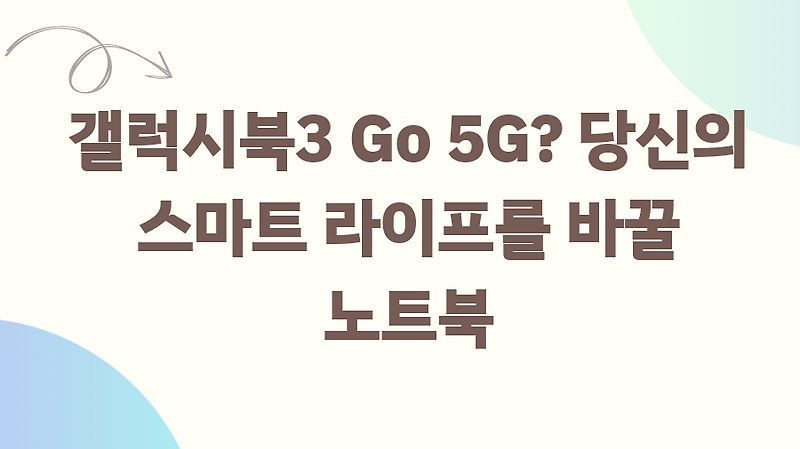 갤럭시북3 Go 5G? 당신의 스마트 라이프를 바꿀 노트북