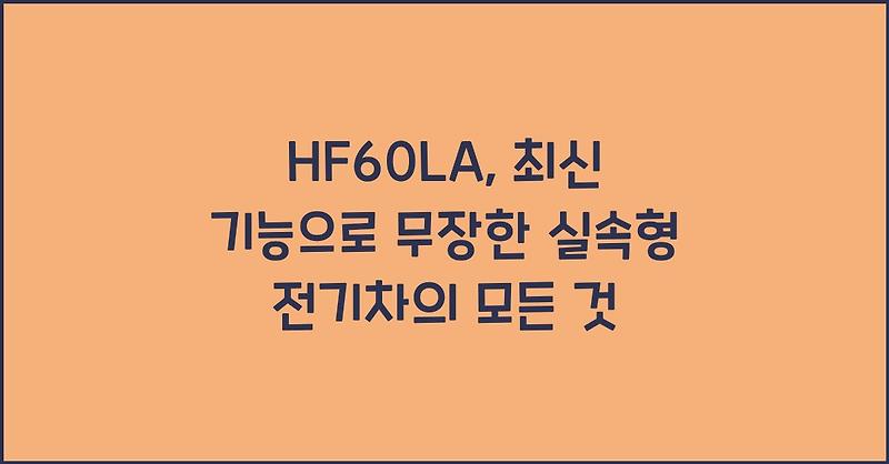 HF60LA, 최신 기능으로 무장한 실속형 전기차의 모든 것
