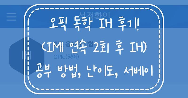 오픽 독학 IH 후기, 공부 방법, 난이도, 서베이 (IM1 연속 2회 후 IH)