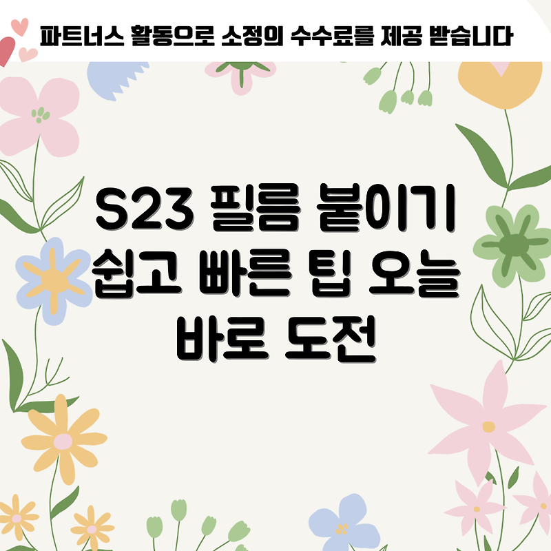 누구나 쉽게 붙이는 S23 액정 필름 방법