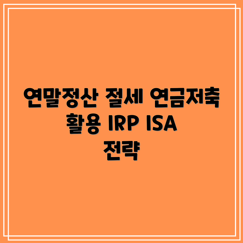 연금저축펀드, IRP, ISA 절세 전략: 2025년 연말정산 세액공제