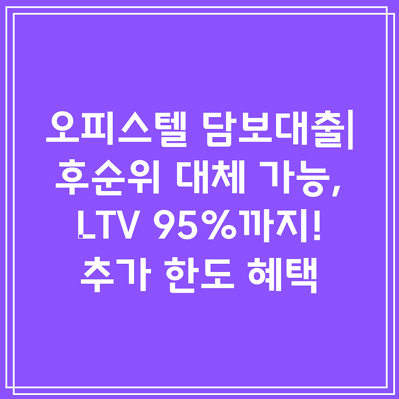 오피스텔 담보대출| 후순위 대체 가능, LTV 95%까지! 추가 한도 혜택