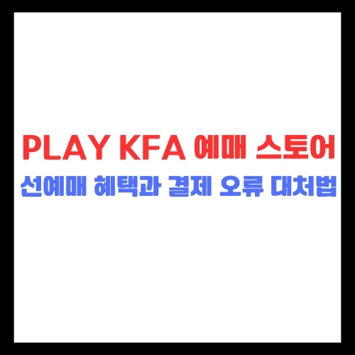 PLAY KFA 예매 스토어: 더레드 블랙 회원 선예매 혜택과 결제 오류 대처법