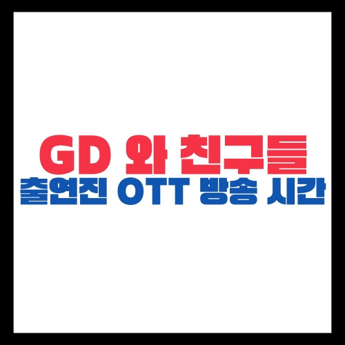 GD와 친구들 출연진 OTT 방송 시간 정보