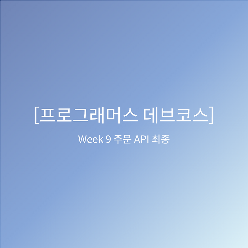 [TIL] Week 9 주문 API 최종..! — MINRIVER's DEVLOG