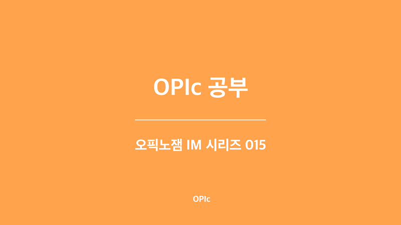 [OPIc] 오픽 노잼 IM 시리즈 015 정리