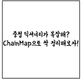 [Python] `ChainMap`으로 중첩 딕셔너리 깔끔하게 다루기: 딕셔너리 합치기의 종결자 :: 0171-cloud’s ...