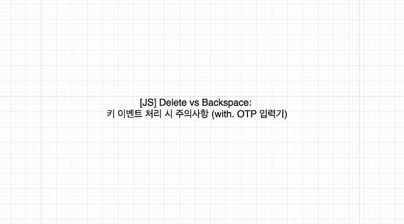 [JS] Delete vs Backspace: 키 이벤트 처리 시 주의사항 (with. OTP 입력기) :: Mong dev blog