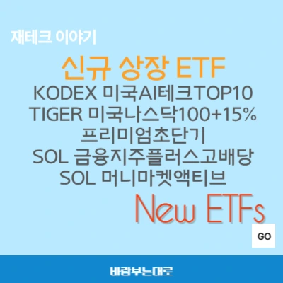 KODEX 미국AI테크TOP10, TIGER 미국나스닥100+15%프리미엄초단기, SOL금융지주플러스고배당, SOL 머니마켓액티브 신규 상장