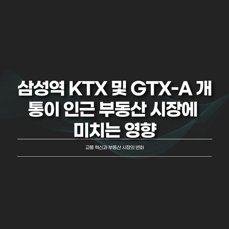 삼성역 KTX 및 GTX-A 개통이 인근 부동산 시장에 미치는 영향