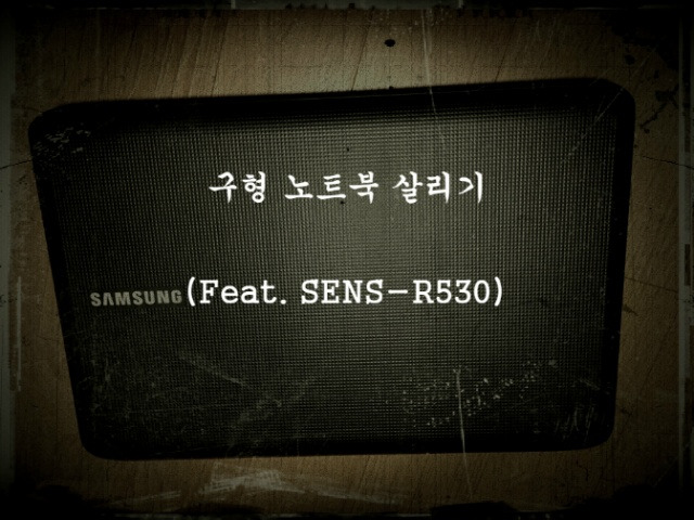 구형 노트북 살리기 (feat. SENS-R530) 2018.08.31 :: 술술 풀리는 두루마리