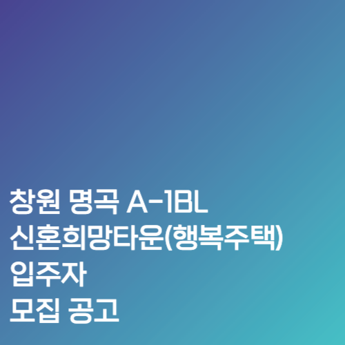 창원 명곡 A-1BL 신혼희망타운(행복주택) 입주자 모집 (2023.11.30 공고) :: Info Sprout