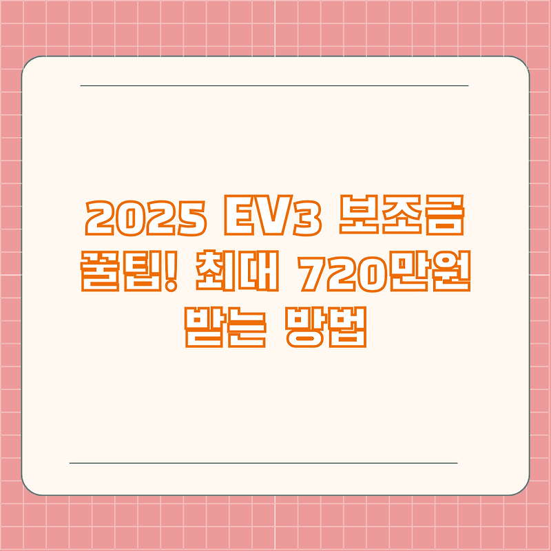 2025 EV3 보조금 꿀팁! 최대 720만원 받는 방법