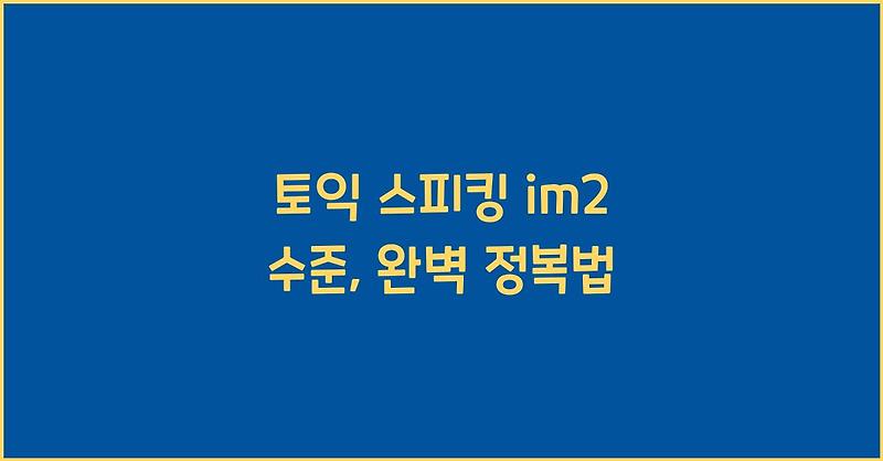 토익 스피킹 im2 수준, 완벽 정복법