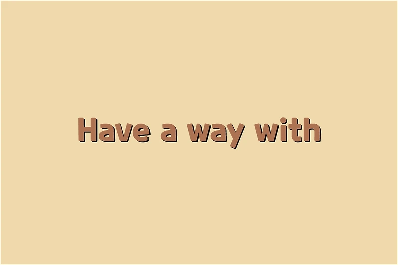 Have a way with